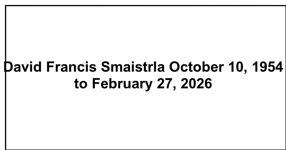 Obituary: David Francis Smaistrla October 10, 1954 to February 27, 2026