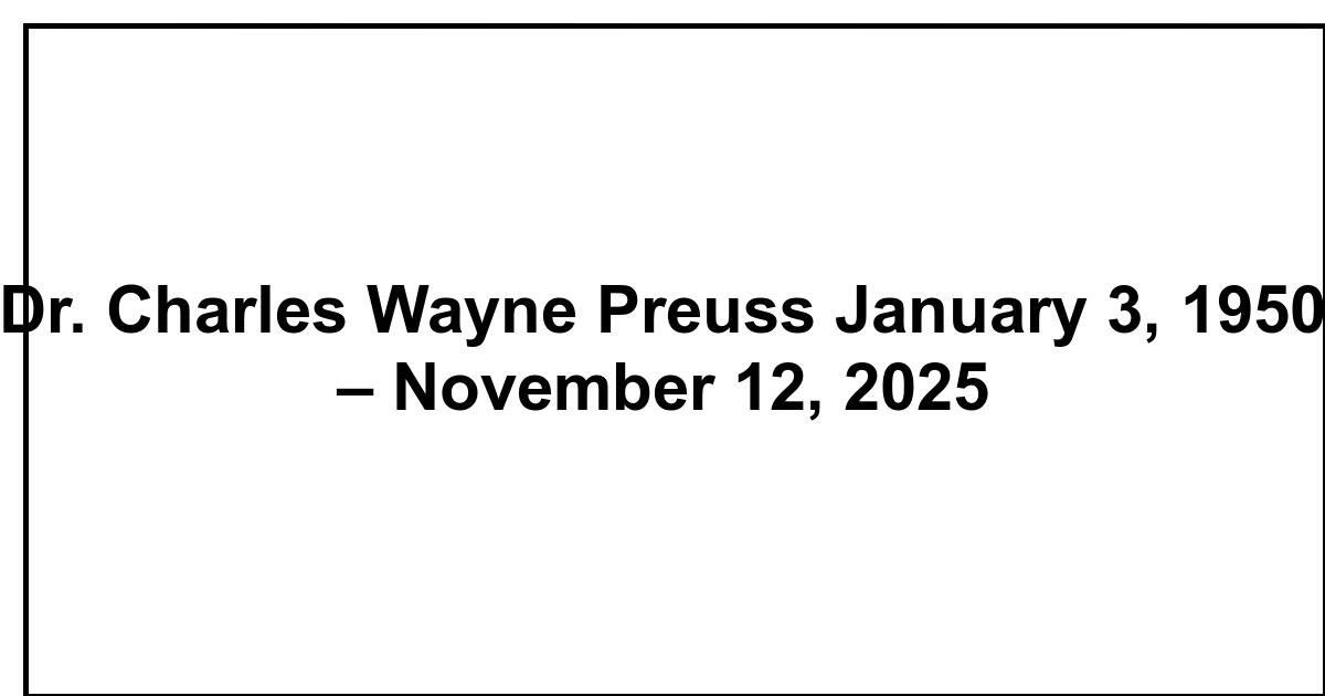 Obituary: Dr. Charles Wayne Preuss January 3, 1950 – November 12, 2025