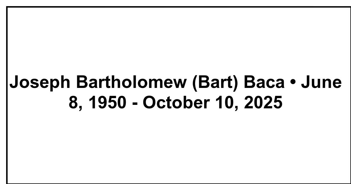 Obituary: Joseph Bartholomew (Bart) Baca • June 8, 1950 - October 10, 2025