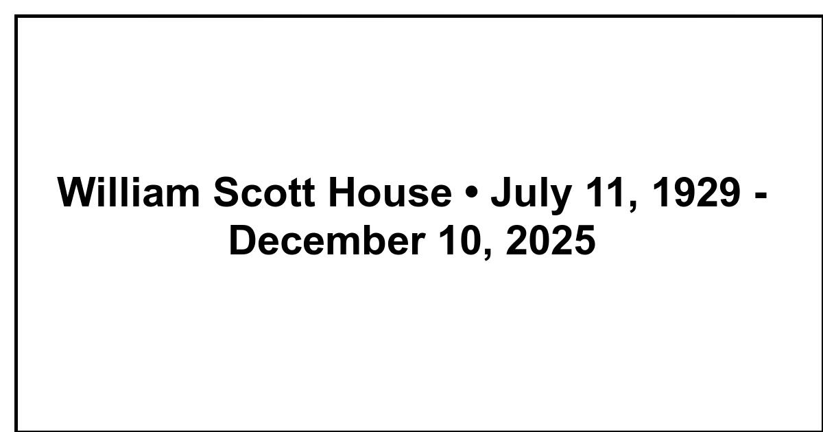 Obituary: William Scott House • July 11, 1929 - December 10, 2025